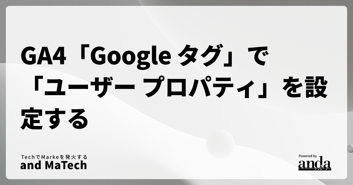 GA4「Google タグ」で「ユーザー プロパティ」を設定する | and,a株式会社