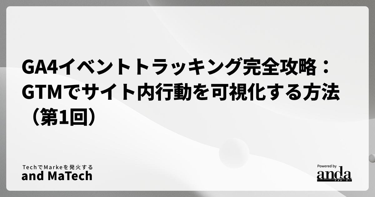 GA4イベントトラッキング完全攻略：GTMでサイト内行動を可視化する方法（第1回） | and,a株式会社