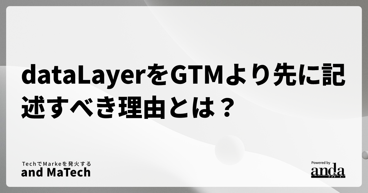 dataLayerをGTMより先に記述すべき理由とは？ | and,a株式会社